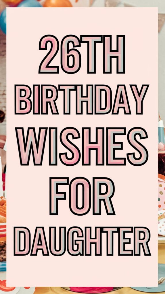 45+ Heartfelt Happy 26th Birthday Wishes for Daughter to Make Her Day ...