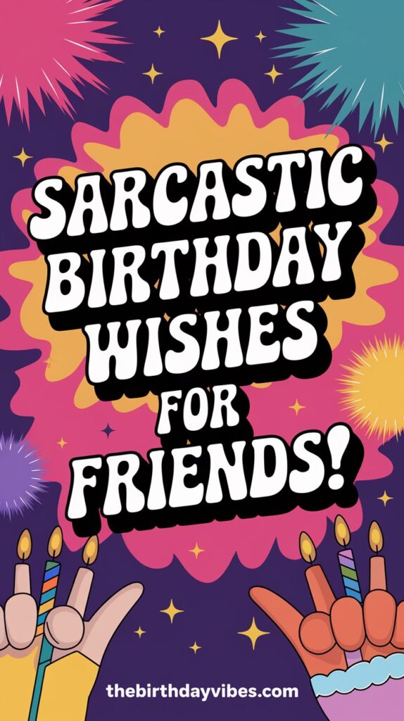 34+ Sarcastic Birthday Wishes for Friends: Because Love Hurts